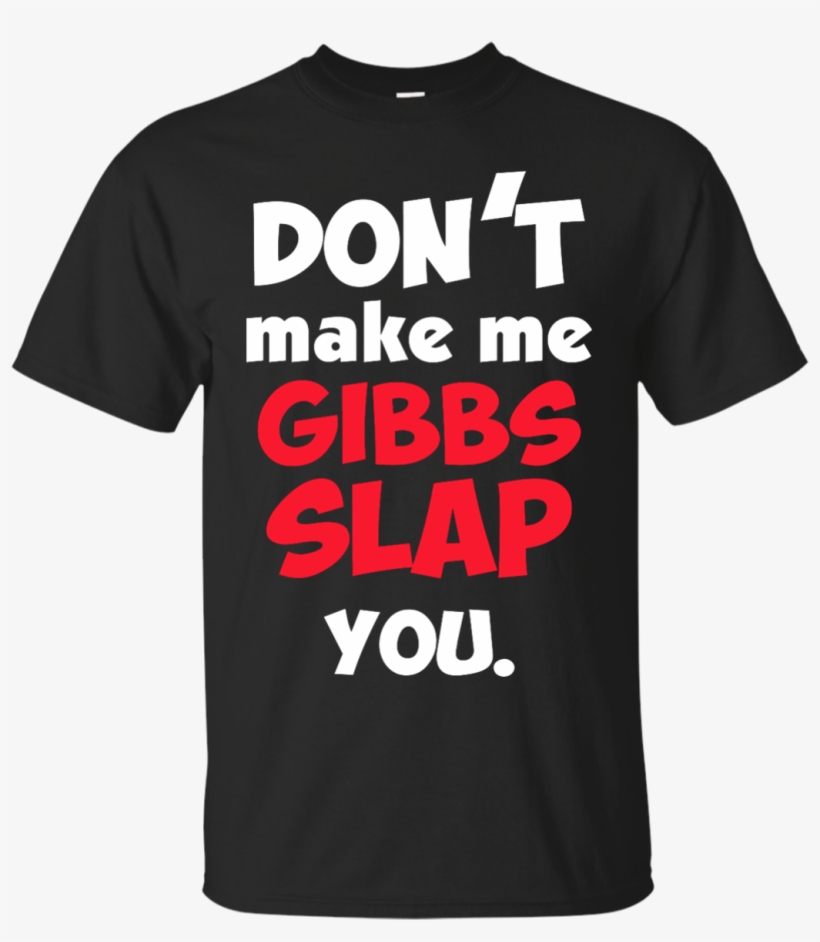 Don't Make Me Gibbs Slap You T Shirt - T-shirt PNG Image | Transparent ...