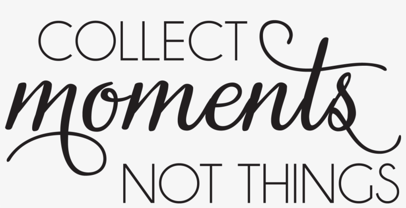 Collect Moments Not Things - Quote Collect Moments Not Things PNG Image ...