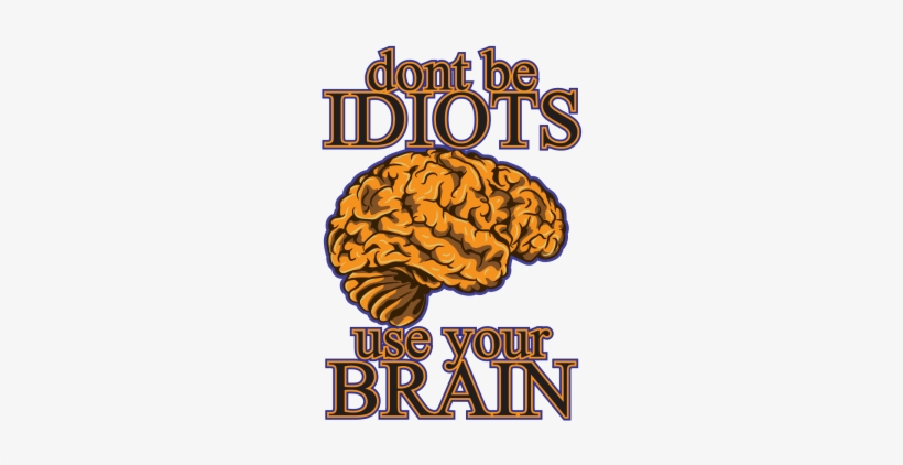 Don't Be Idiots Use Your Brain, Brain, Use, Intelligence - Poster PNG ...