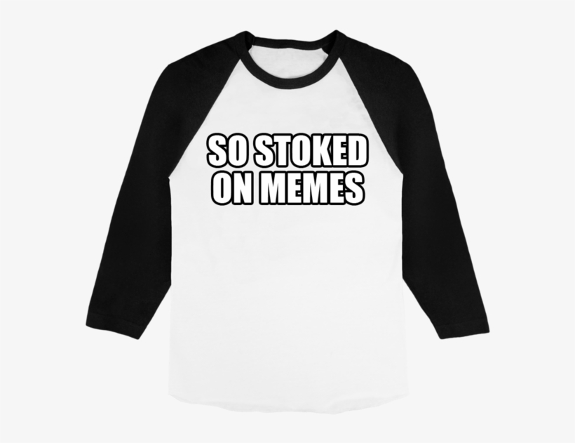So Stoked On Memes Raglan Shirt PNG Image | Transparent PNG Free ...