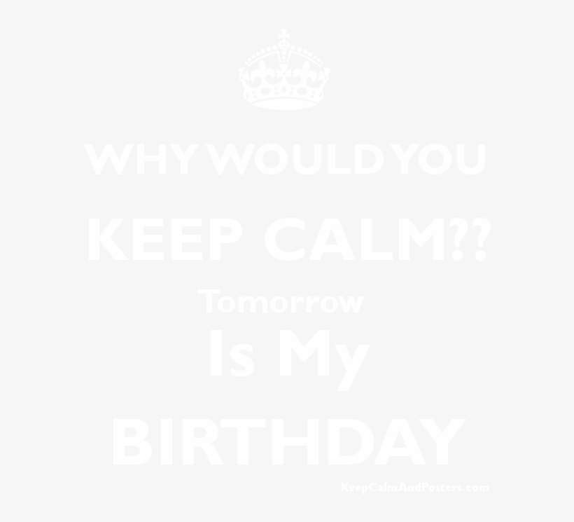 Why Would You Keep Calm Tomorrow Is My Birthday Poster - Poster PNG ...