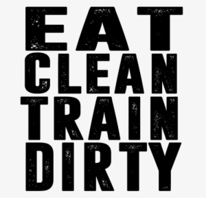 Eat Clean Train Dirty PNG Image | Transparent PNG Free Download on SeekPNG