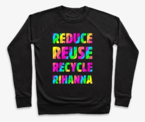 Reduce Reuse Recycle Rihanna Pullover - Put Your Nuts In My Mouth ...